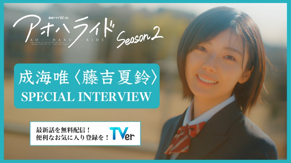 アオハライド Season2 成海唯＜藤吉夏鈴＞スペシャルインタビュー／アオハライド Season2｜ドラマ｜見逃し無料配信はTVer！人気の動画見放題