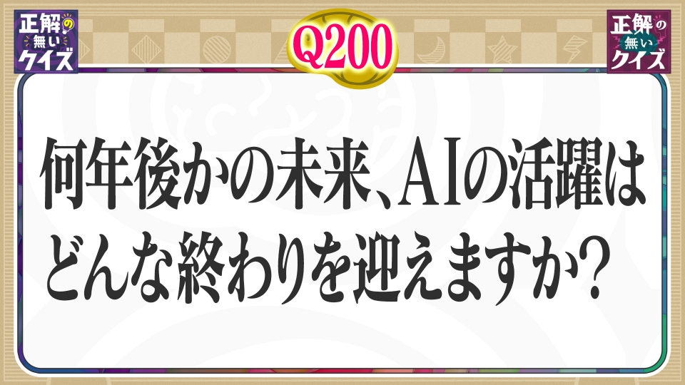 「正解の無いクイズ」～天才奇才変人さん、みんなで一緒に考えよう～ 9月3日(火)放送分 【Q200】何年後かの未来、AIの活躍はどんな終わりを迎えますか？｜バラエティ｜見逃し無料配信はTVer ...