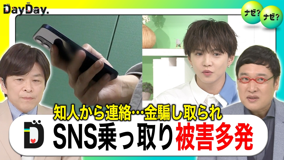 DayDay. 9月9日(火)放送分 芸能人だけでなく被害はすぐそこに 相次ぐSNS乗っ取り被害 その手口は【ナゼ？ナゼ？】｜報道／ドキュメンタリー｜見逃し無料配信はTVer！人気の動画見放題