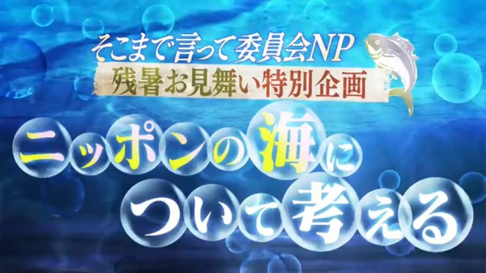 そこまで言って委員会NP 8月20日(日)放送分 残暑お見舞い特別企画！ニッポンの海を考える！｜バラエティ｜見逃し無料配信はTVer！人気の動画見放題