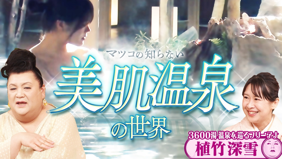 マツコの知らない世界 3月4日(火)放送分 前編！「美肌温泉の世界」｜バラエティ｜見逃し無料配信はTVer！人気の動画見放題