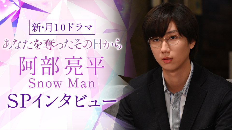 あなたを奪ったその日から 新・月10ドラマ「あなたを奪ったその日から」阿部亮平(Snow Man)SPインタビュー｜ドラマ｜見逃し無料配信はTVer！人気の動画見放題