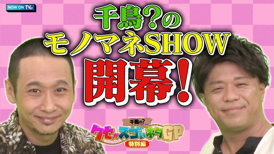 のクセがスゴいネタGP 【TVer特別企画】千鳥？のモノマネSHOW開幕！｜バラエティ｜見逃し無料配信はTVer！人気の動画見放題