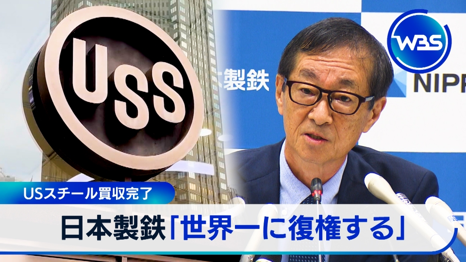 WBS（ワールドビジネスサテライト） 6月19日(木)放送分 「もう一度世界で復権する」日鉄USスチール買収で描く道筋｜報道／ドキュメンタリー｜見逃し無料配信はTVer！人気の動画見放題