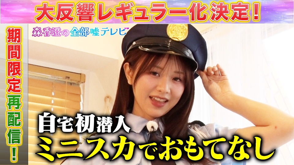 バラバラマンスリー 6月10日(月)放送分 森香澄の全部嘘テレビ 自宅初潜入！ミニスカポリスでおもてなし｜バラエティ｜見逃し無料配信はTVer！人気の動画見放題