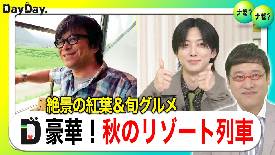 DayDay. 10月13日(月)放送分 移動手段でなく"旅の目的" 秋のリゾート列車 大集合【ナゼ？ナゼ？】｜報道／ドキュメンタリー｜見逃し無料配信はTVer！人気の動画見放題