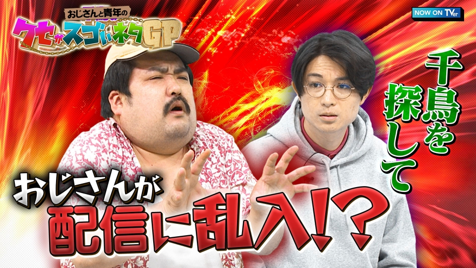 のクセがスゴいネタGP 【TVer特別企画】おじさんが千鳥を探して配信に乱入｜バラエティ｜見逃し無料配信はTVer！人気の動画見放題