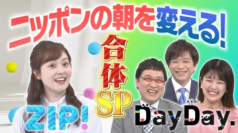 ニッポンの朝を変える！ZIP!×DayDay.合体スペシャル｜報道／ドキュメンタリー｜見逃し無料配信はTVer！人気の動画見放題