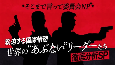 そこまで言って委員会NP 5月12日(日)放送分 緊迫する世界情勢！世界のあぶないリーダー大検証｜バラエティ｜見逃し無料配信はTVer！人気の動画見放題