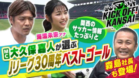 KICK OFF! KANSAI 5月20日(土)放送分 ＃7「MC大久保嘉人の選ぶJリーグ30周年ベストゴールは？関西サッカー情報をたっぷりと！」｜スポーツ｜見逃し無料配信はTVer！人気の ...