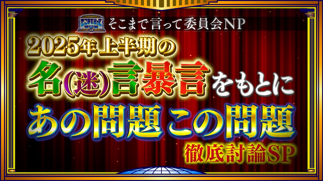 そこまで言って委員会NP 8月10日(日)放送分 「迷言・暴言」で上半期を大総括！石破総理編も｜報道／ドキュメンタリー｜見逃し無料配信はTVer！人気の動画見放題