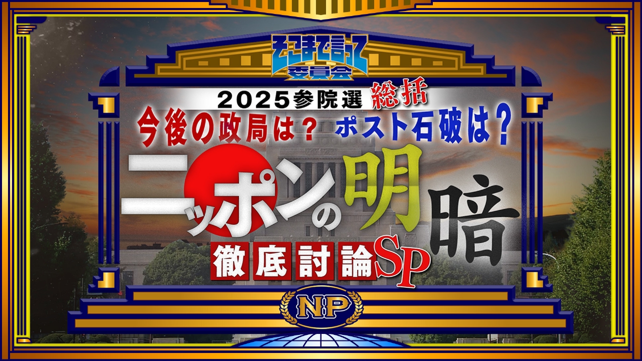 そこまで言って委員会NP 7月27日(日)放送分 【大激論】石破総理にNO？玉木・神谷代表も参戦！｜報道／ドキュメンタリー｜見逃し無料配信はTVer！人気の動画見放題