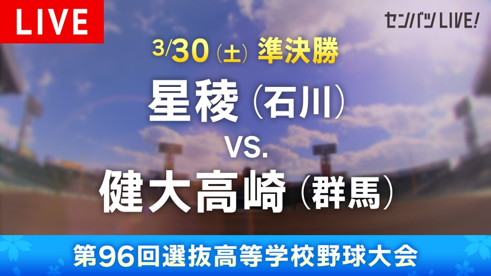 第96回センバツ高校野球 ライブ配信 3月30日 Spesical Live 準決勝 星稜(石川) - 健大高崎(群馬)｜TVer｜見逃し無料配信はTVer！人気の動画見放題
