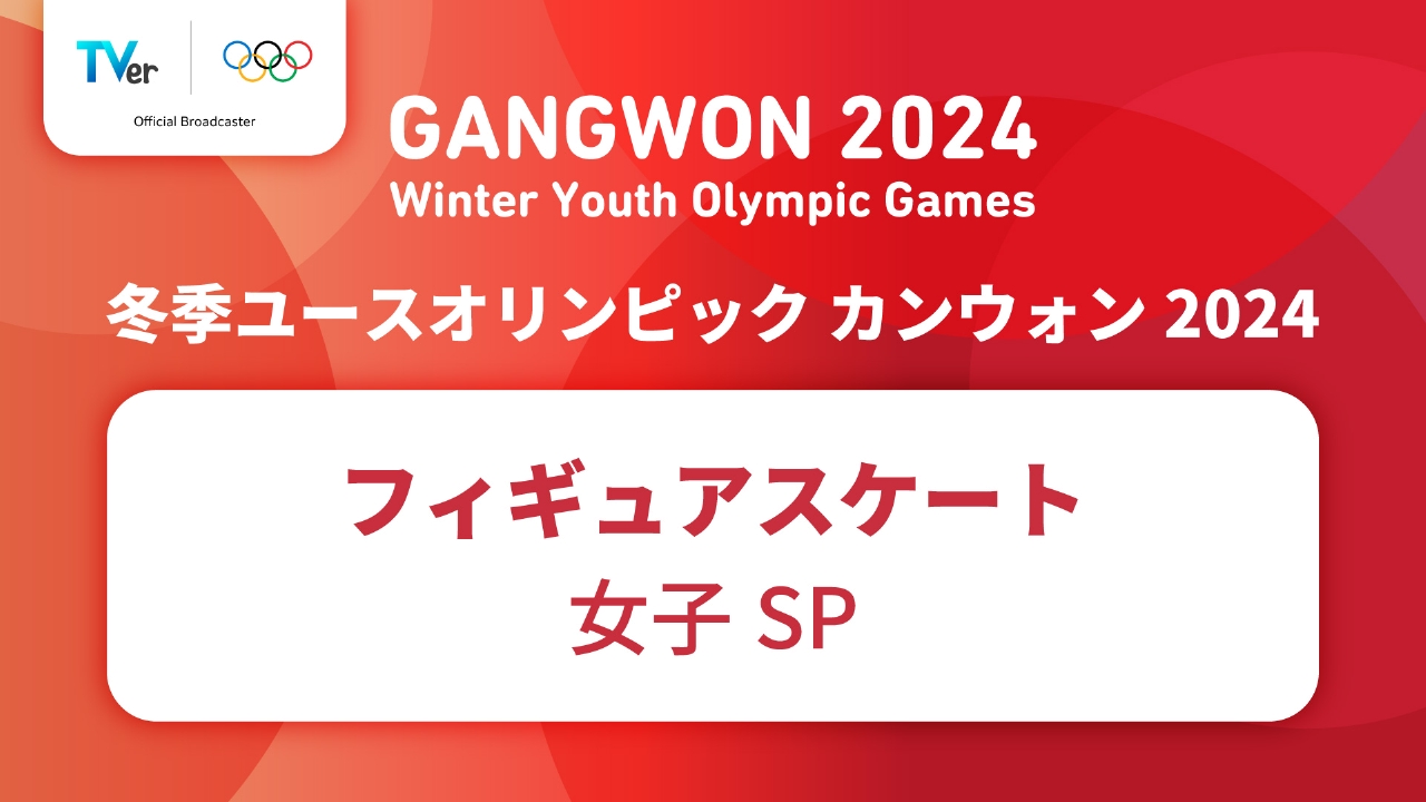 冬季ユースオリンピック カンウォン2024 1月28日 Spesical Live フィギュアスケート女子SP｜TVer｜見逃し無料配信はTVer！人気の動画見放題