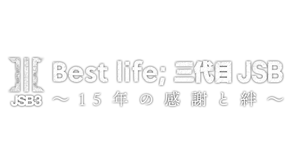 Best life; 三代目JSB ～15年の感謝と絆～｜報道／ドキュメンタリー｜見逃し無料配信はTVer！人気の動画見放題